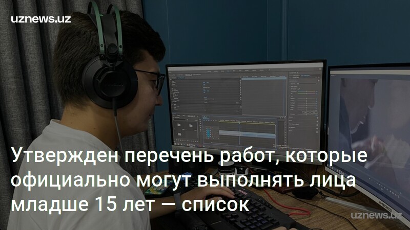 Утвержден перечень работ, которые официально могут выполнять лица младше 15 лет — список - UzNews.uz