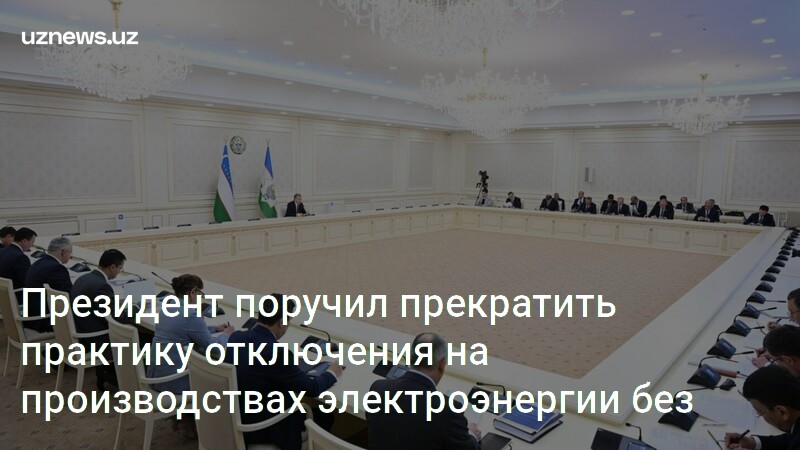 Президент поручил прекратить практику отключения на производствах электроэнергии без ...