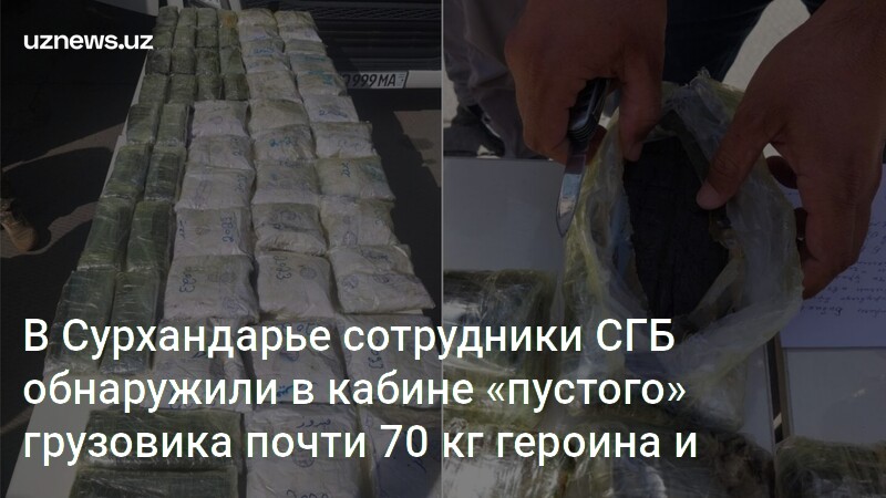 В Сурхандарье сотрудники СГБ обнаружили в кабине «пустого» грузовика почти 70 кг героина и ...