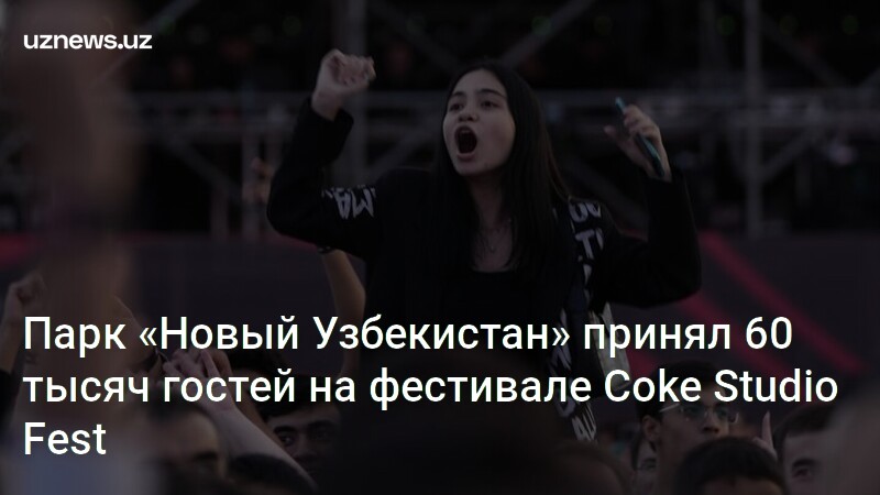 Парк «Новый Узбекистан» принял 60 тысяч гостей на фестивале Coke Studio Fest - UzNews.uz