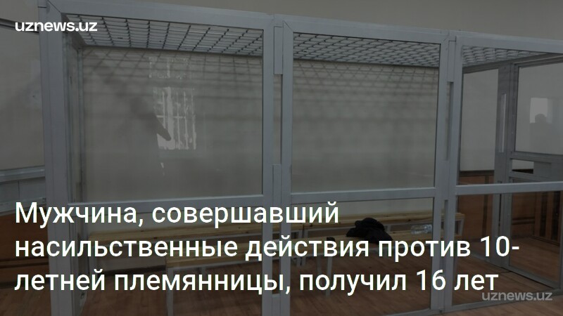 Мужчина, совершавший насильственные действия против 10-летней племянницы, получил 16 лет тюрьмы ...
