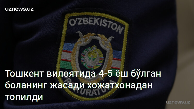 Тошкент вилоятида 4-5 ёш бўлган боланинг жасади хожатхонадан топилди - UzNews.uz