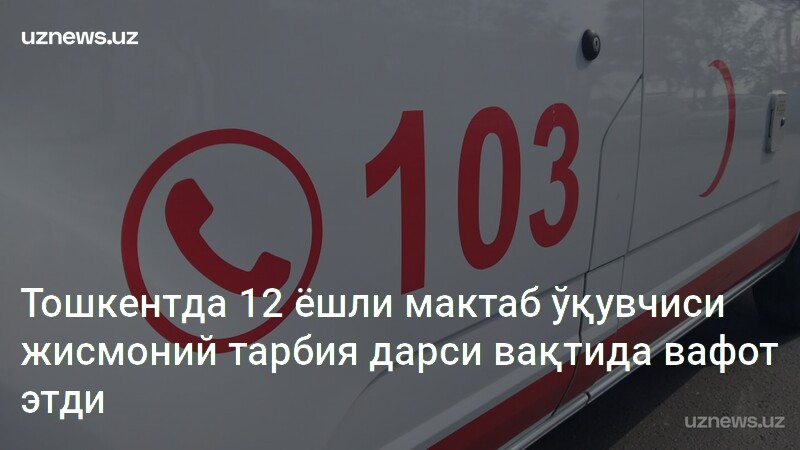 Тошкентда 12 ёшли мактаб ўқувчиси жисмоний тарбия дарси вақтида вафот этди - UzNews.uz