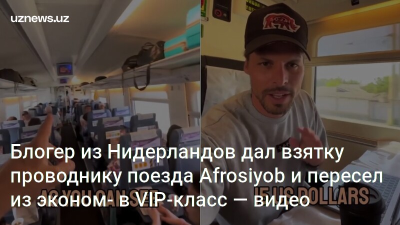 Блогер из Нидерландов дал взятку проводнику поезда Afrosiyob и пересел из эконом- в VIP-класс ...