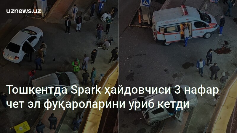 Тошкентда Spark ҳайдовчиси 3 нафар чет эл фуқароларини уриб кетди - UzNews.uz