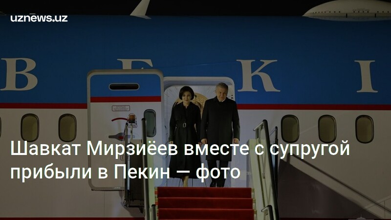 Шавкат Мирзиёев вместе с супругой прибыли в Пекин — фото - UzNews.uz