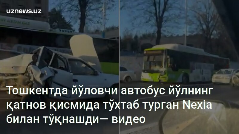 Тошкентда йўловчи автобус йўлнинг қатнов қисмида тўхтаб турган Nexia билан тўқнашди— видео ...