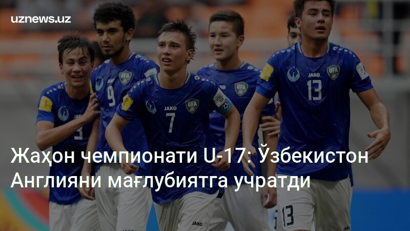 Жаҳон чемпионати U-17: Ўзбекистон Англияни мағлубиятга учратди - UzNews.uz