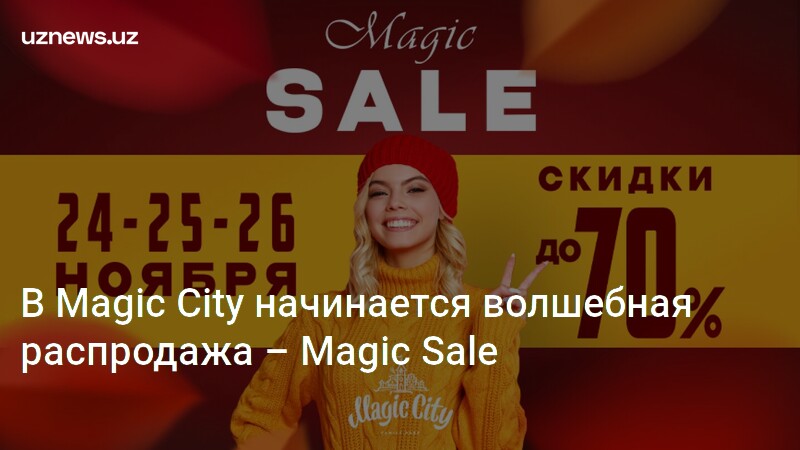 В Magic City начинается волшебная распродажа – Magic Sale - UzNews.uz