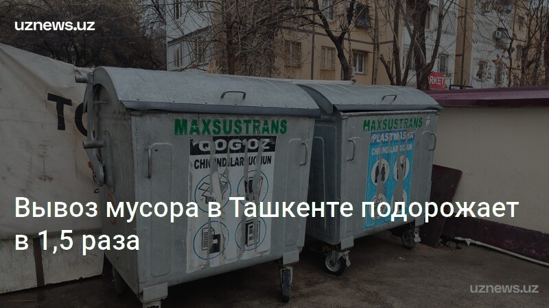 Вывоз мусора в Ташкенте подорожает в 1,5 раза - UzNews.uz