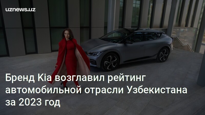 Бренд Kia возглавил рейтинг автомобильной отрасли Узбекистана за 2023 год - UzNews.uz