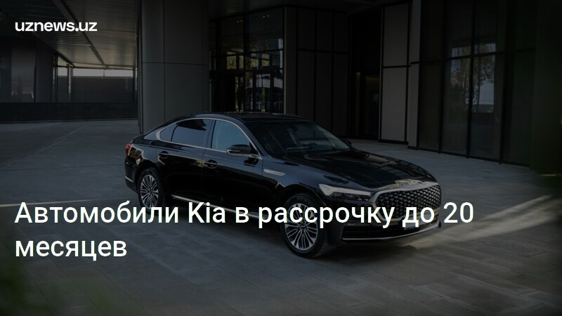 Aвтомобили Kia в рассрочку до 20 месяцев - UzNews.uz