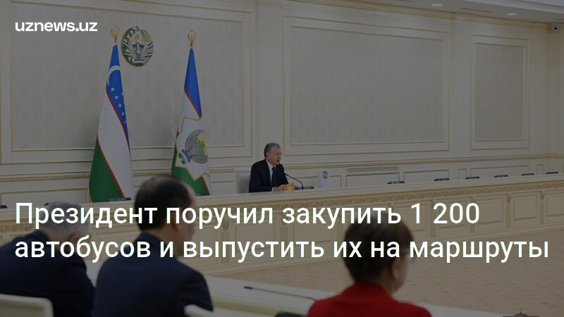 Президент поручил закупить 1 200 автобусов и выпустить их на маршруты - UzNews.uz