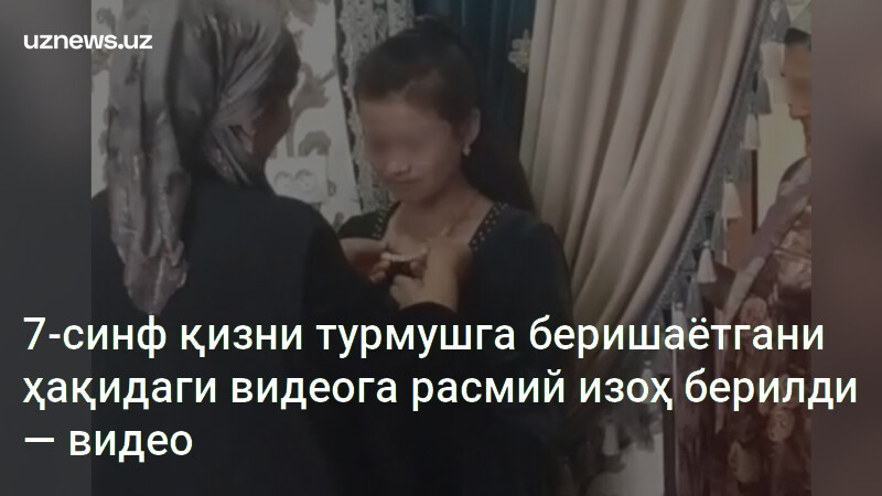 7-синф қизни турмушга беришаётгани ҳақидаги видеога расмий изоҳ берилди — видео - UzNews.uz