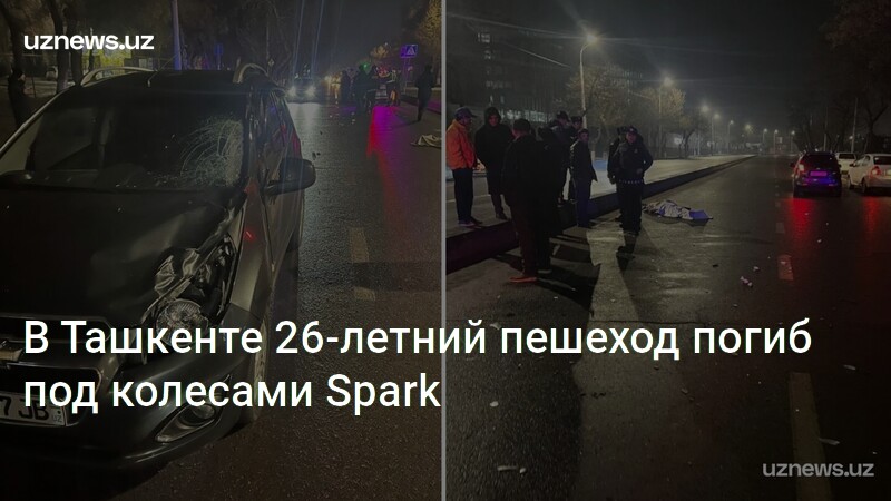 В Ташкенте 26-летний пешеход погиб под колесами Spark - UzNews.uz