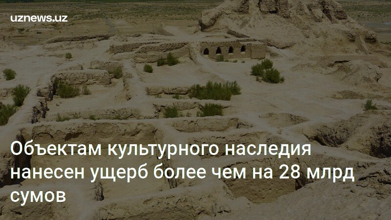 Объектам культурного наследия нанесен ущерб более чем на 28 млрд сумов - UzNews.uz