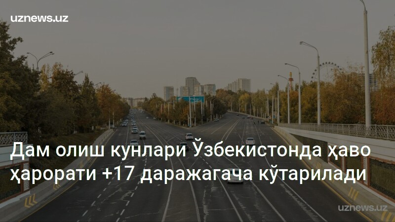 Дам олиш кунлари Ўзбекистонда ҳаво ҳарорати +17 даражагача кўтарилади - UzNews.uz
