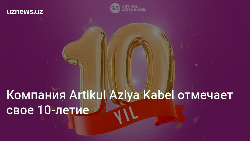 Компания Artikul Aziya Kabel отмечает свое 10-летие - UzNews.uz