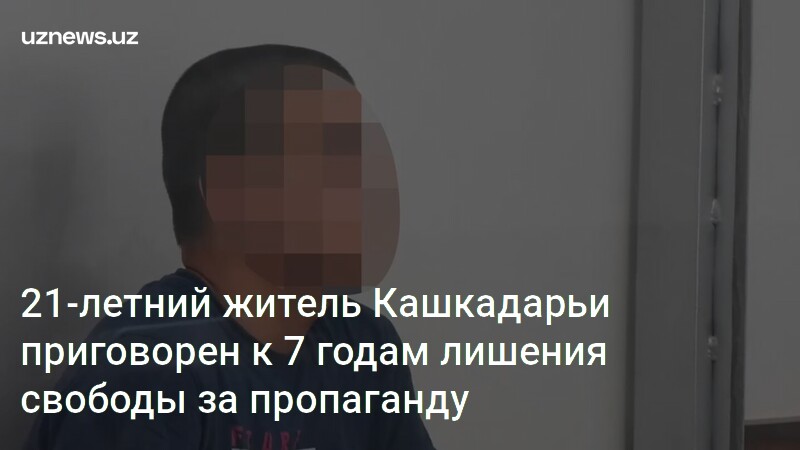 21-летний житель Кашкадарьи приговорен к 7 годам лишения свободы за пропаганду экстремистских ...