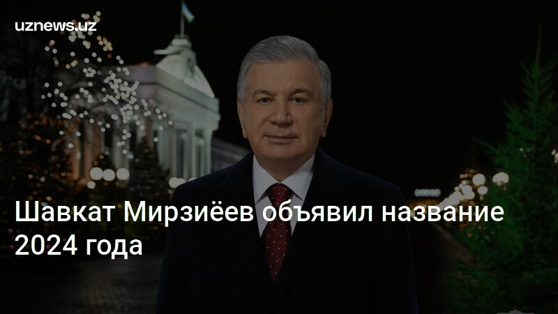 Шавкат Мирзиёев объявил название 2024 года - UzNews.uz