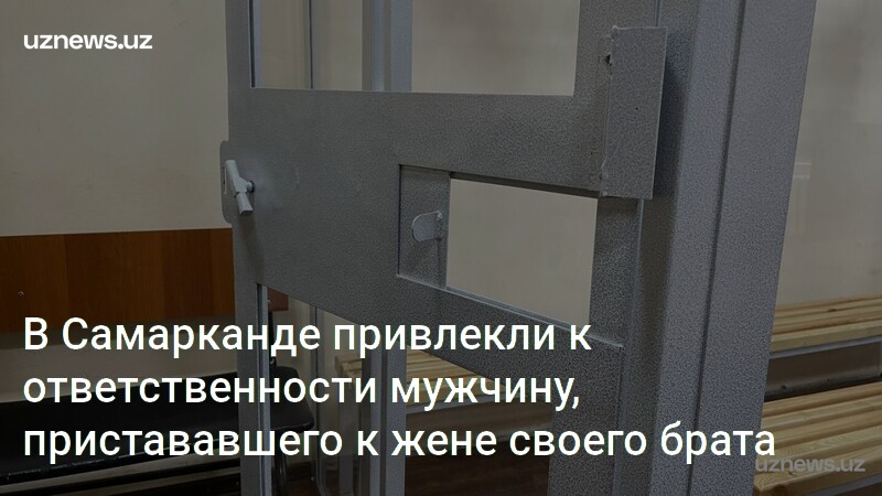 В Самарканде привлекли к ответственности мужчину, пристававшего к жене своего брата - UzNews.uz