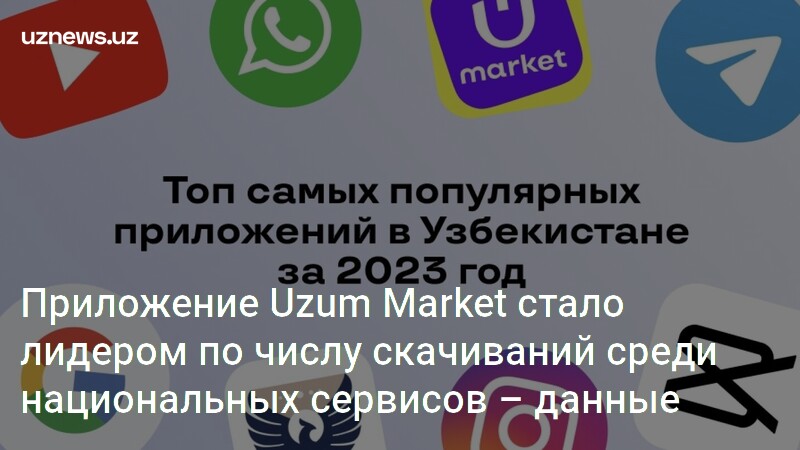 Приложение Uzum Market стало лидером по числу скачиваний среди национальных сервисов – данные ...