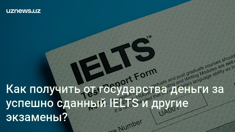 Как получить от государства деньги за успешно сданный IELTS и другие экзамены? - UzNews.uz