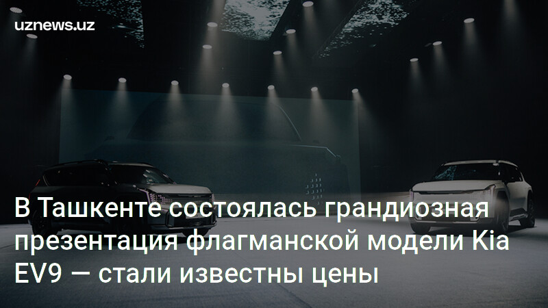 В Ташкенте состоялась грандиозная презентация флагманской модели Kia EV9 — стали известны цены ...