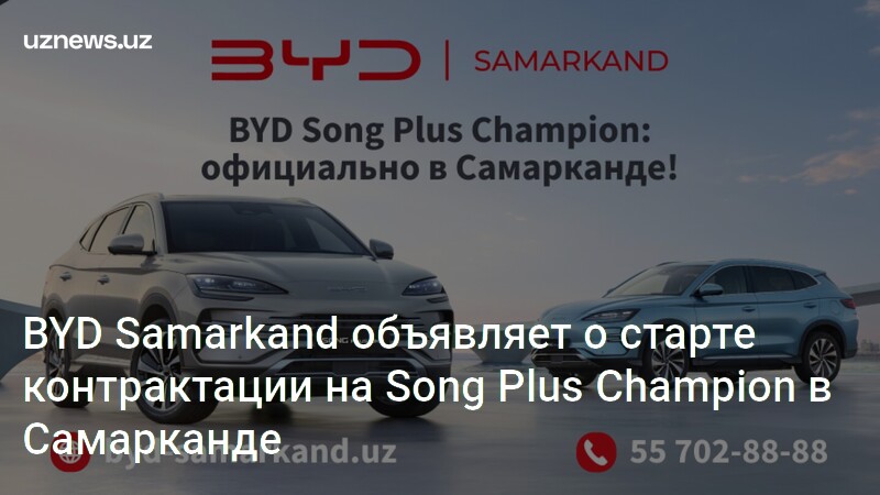 BYD Samarkand объявляет о старте контрактации на Song Plus Champion в Самарканде - UzNews.uz