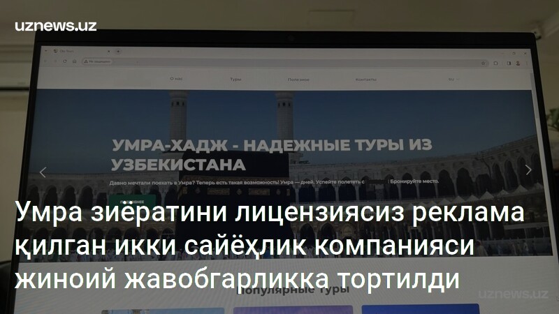 Умра зиёратини лицензиясиз реклама қилган икки сайёҳлик компанияси жиноий жавобгарликка тортилди ...
