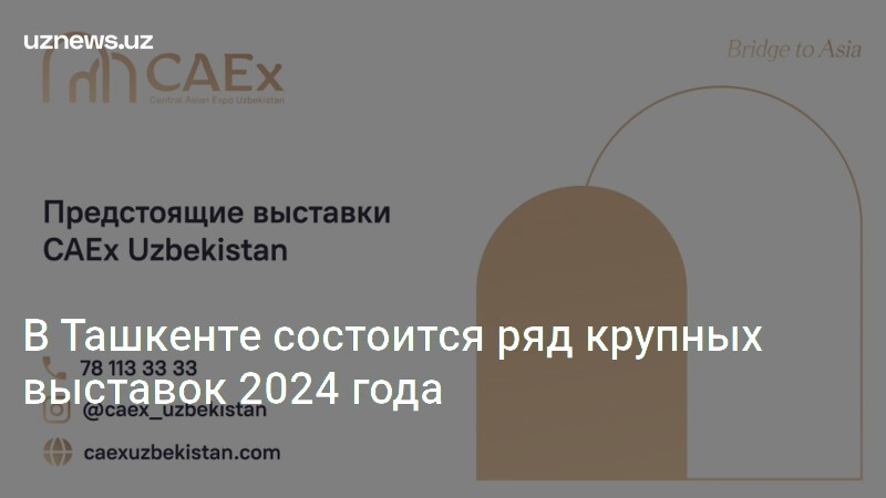 В Ташкенте состоится ряд крупных выставок 2024 года - UzNews.uz