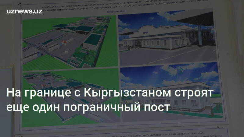 На границе с Кыргызстаном строят еще один пограничный пост - UzNews.uz