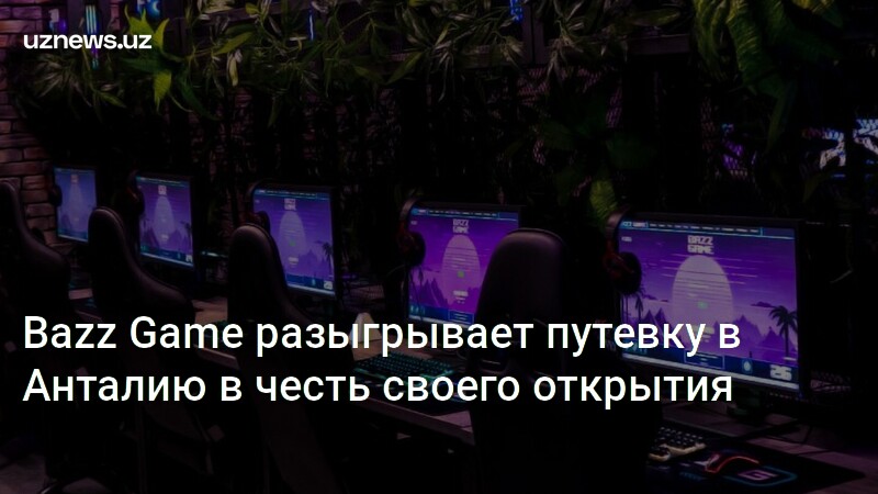 Bazz Game разыгрывает путевку в Анталию в честь своего открытия - UzNews.uz