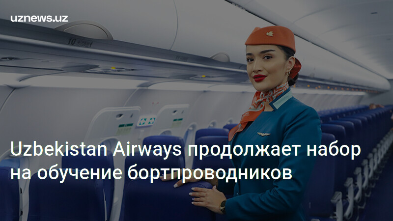 Uzbekistan Airways продолжает набор на обучение бортпроводников - UzNews.uz