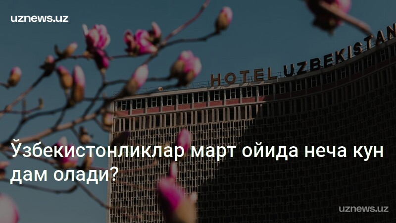 Ўзбекистонликлар март ойида неча кун дам олади? - UzNews.uz