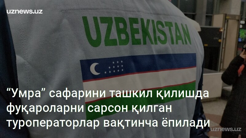 “Умра” сафарини ташкил қилишда фуқароларни сарсон қилган туроператорлар вақтинча ёпилади - UzNews.uz