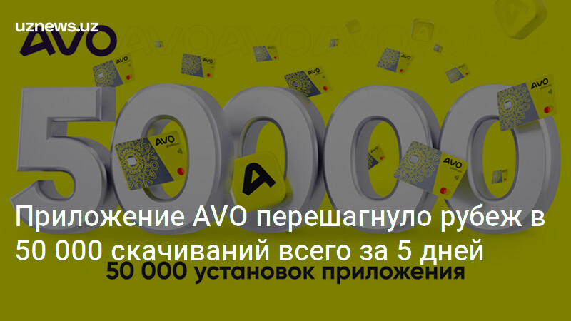 Приложение AVO перешагнуло рубеж в 50 000 скачиваний всего за 5 дней - UzNews.uz
