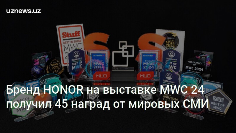 Бренд HONOR на выставке MWC 24 получил 45 наград от мировых СМИ - UzNews.uz