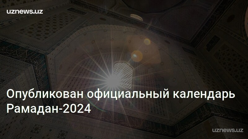 Опубликован официальный календарь Рамадан-2024 - UzNews.uz