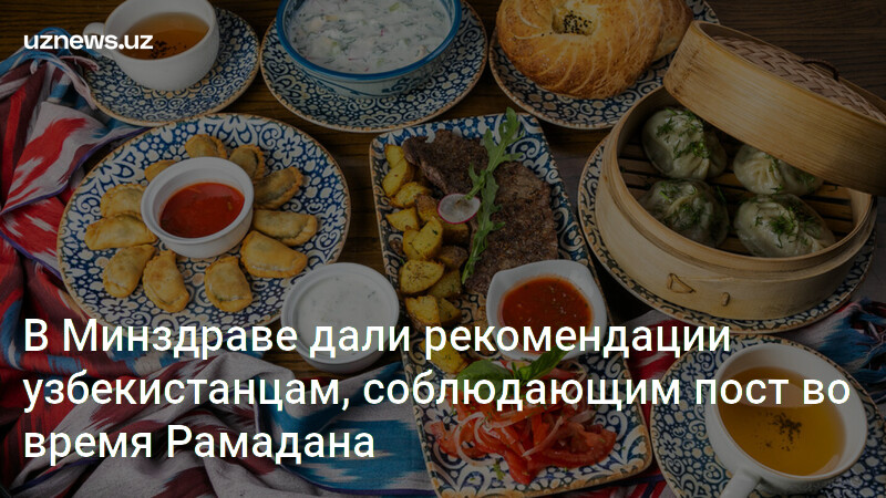 В Минздраве дали рекомендации узбекистанцам, соблюдающим пост во время Рамадана - UzNews.uz