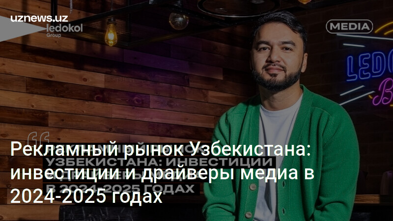Рекламный рынок Узбекистана: инвестиции и драйверы медиа в 2024-2025 годах - UzNews.uz