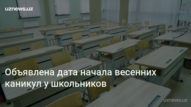 Объявлена дата начала весенних каникул у школьников - UzNews.uz