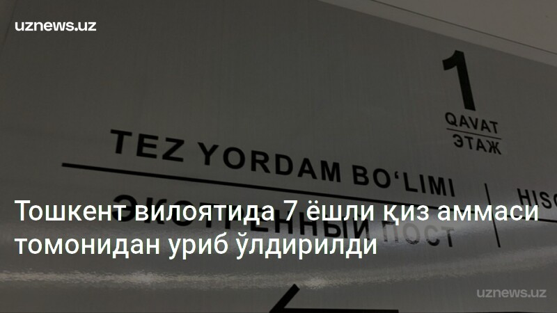 Тошкент вилоятида 7 ёшли қиз аммаси томонидан уриб ўлдирилди - UzNews.uz