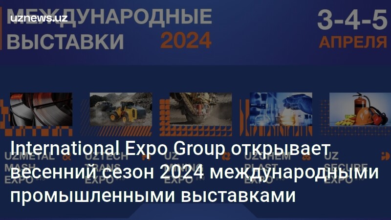 International Expo Group открывает весенний сезон 2024 международными промышленными выставками ...