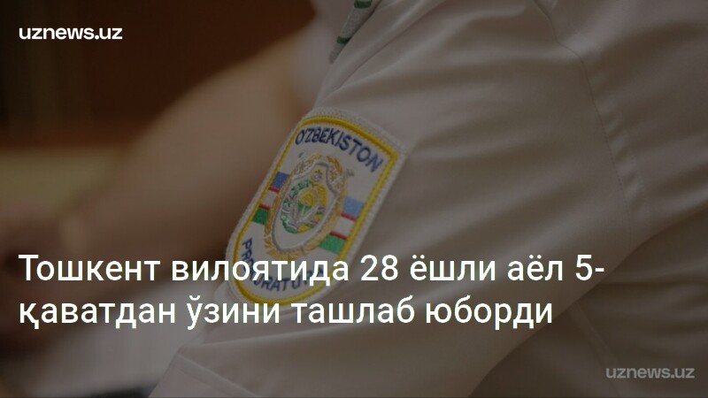 Тошкент вилоятида 28 ёшли аёл 5-қаватдан ўзини ташлаб юборди - UzNews.uz