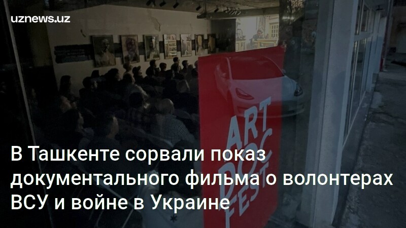 В Ташкенте сорвали показ документального фильма о волонтерах ВСУ и войне в Украине - UzNews.uz