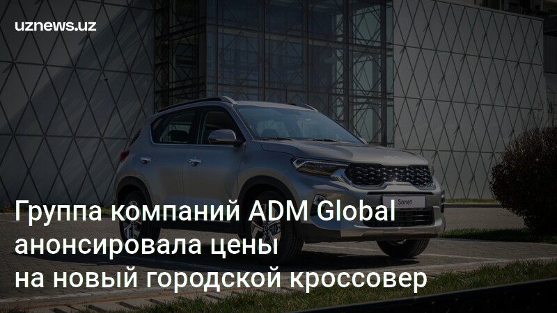 Группа компаний ADM Global анонсировала цены на новый городской кроссовер Kia Sonet - UzNews.uz