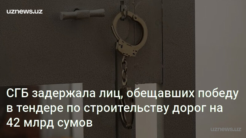 СГБ задержала лиц, обещавших победу в тендере по строительству дорог на 42 млрд сумов - UzNews.uz