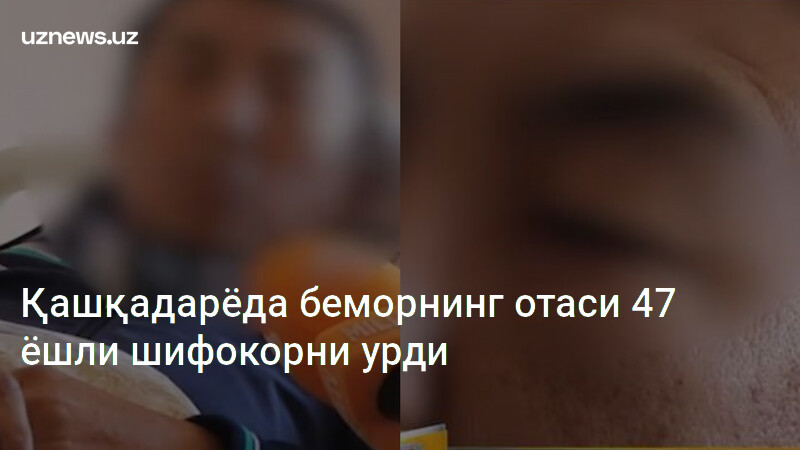Қашқадарёда беморнинг отаси 47 ёшли шифокорни урди - UzNews.uz