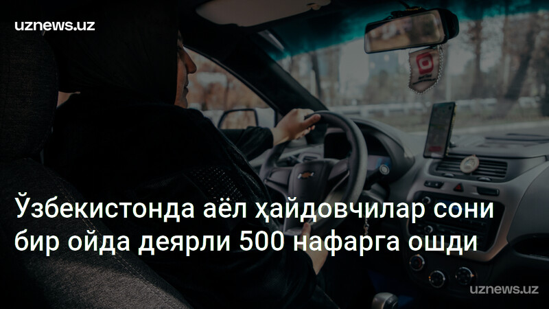 Ўзбекистонда аёл ҳайдовчилар сони бир ойда деярли 500 нафарга ошди - UzNews.uz